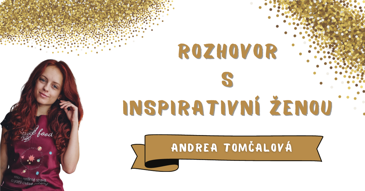 ROZHOVOR S INSPIRATIVNÍ ŽENOU: ANDREA TOMČALOVÁ ROZHOVOR S INSPIRATIVNÍ ŽENOU: ANDREA TOMČALOVÁ