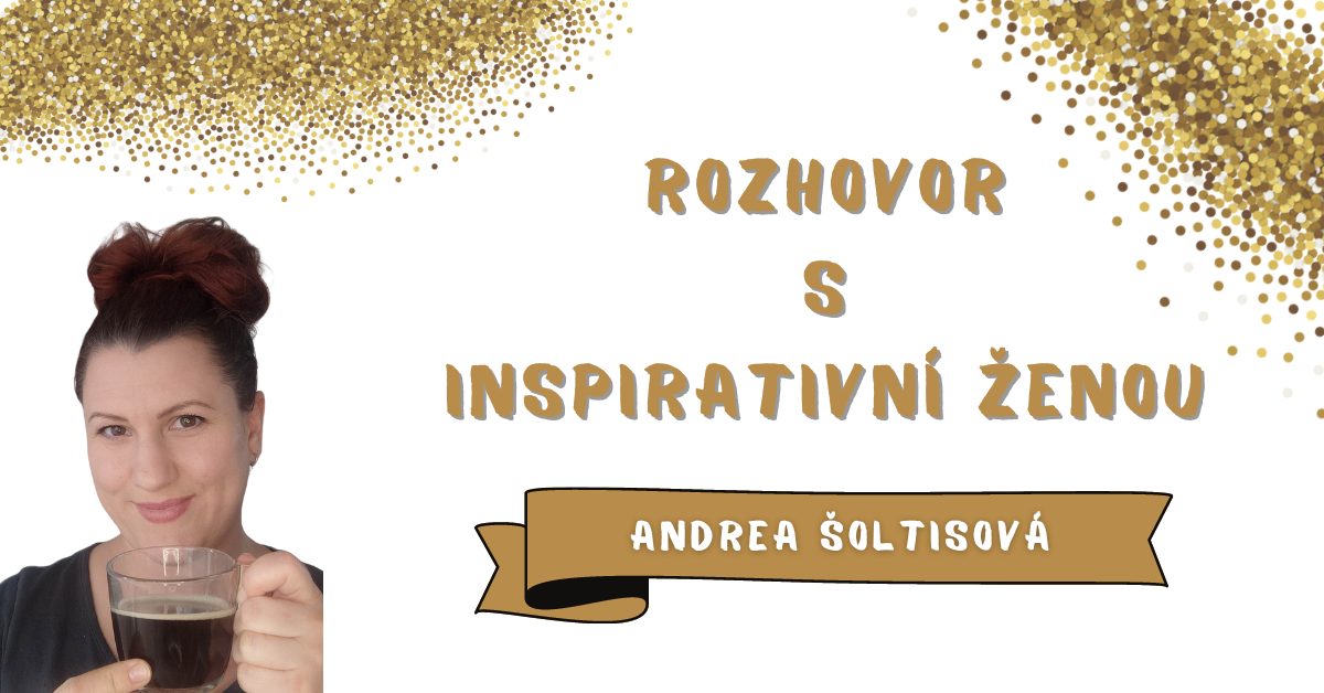 ROZHOVOR S INSPIRATIVNÍ ŽENOU: ANDREA ŠOLTISOVÁ